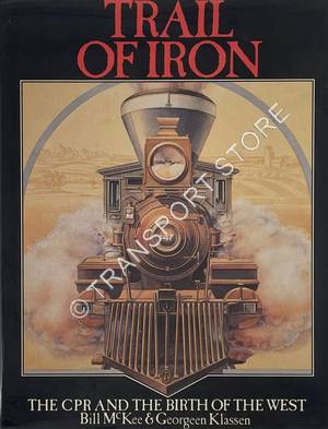 McKEE, Bill & KLASSEN, Georgeen - Trail of Iron - The CPR and the Birth ...
